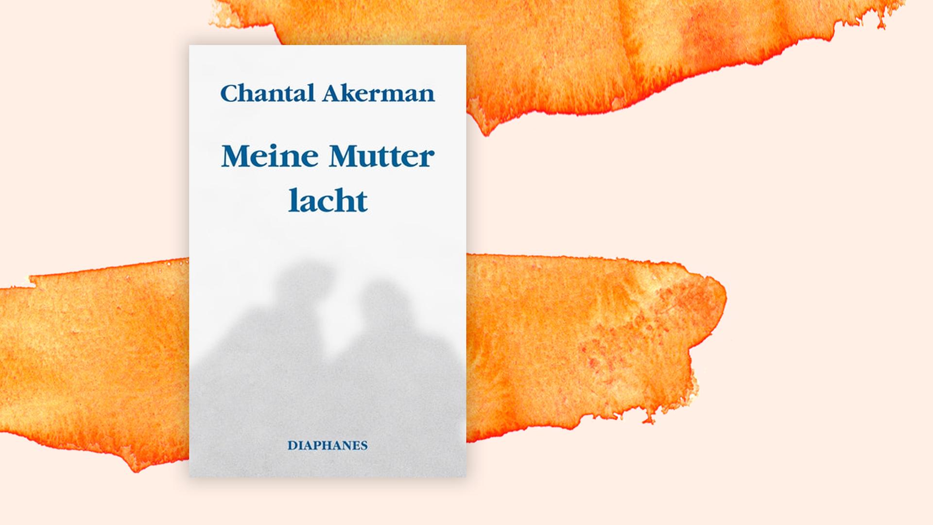 Chantal Akerman: "Meine Mutter lacht" - Ein großes Abschiedsbuch
