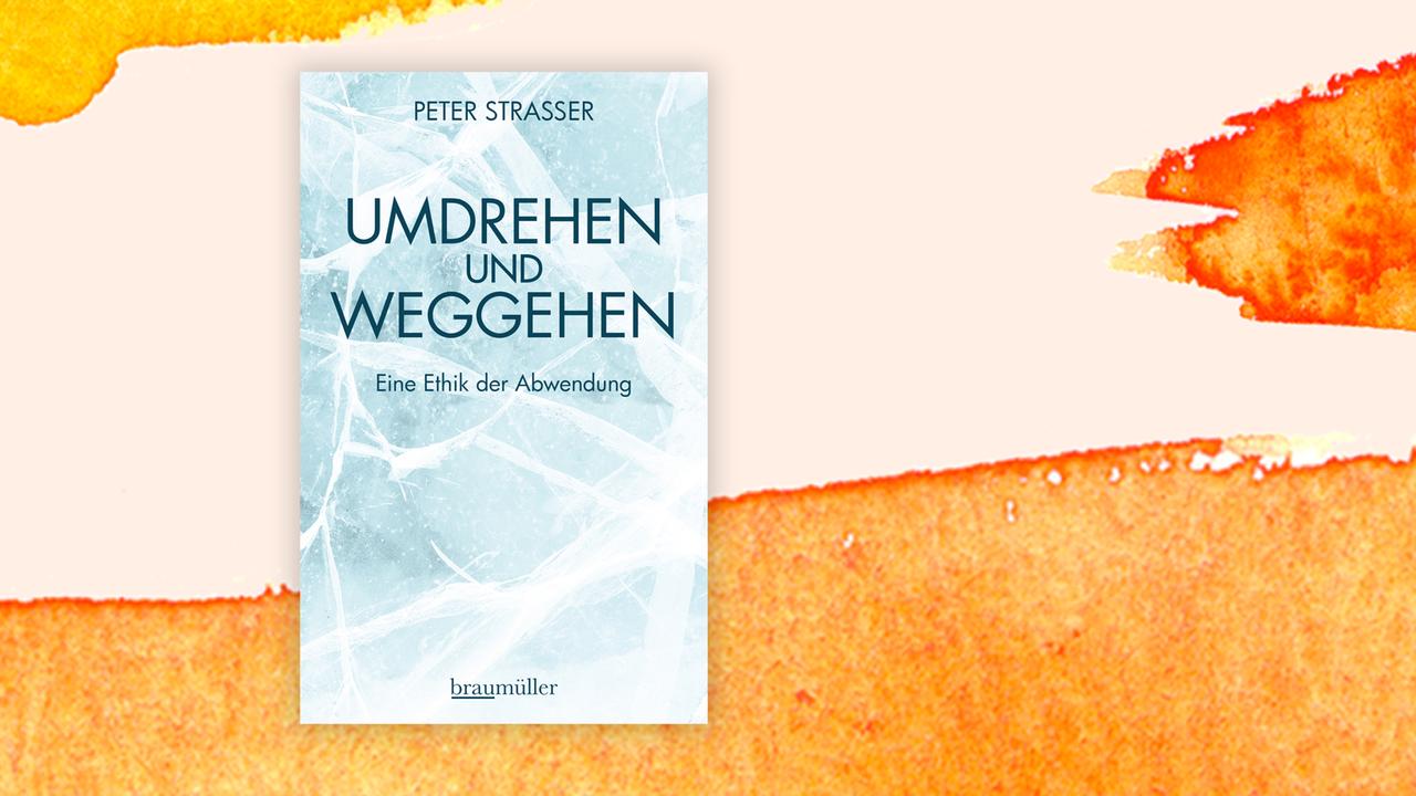 Peter Strasser: „Umdrehen und Weggehen. Eine Ethik der Abwendung“ - Lob ...