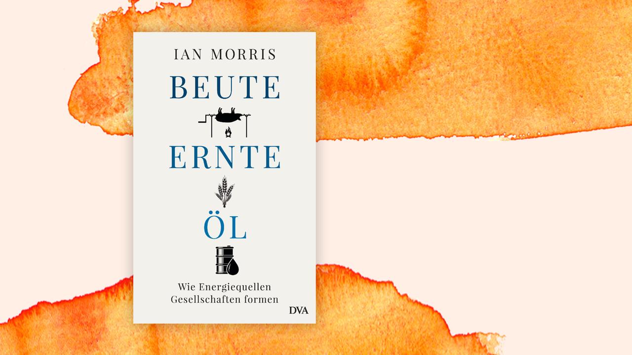 Ian Morris: "Beute, Ernte, Öl. Wie Energiequellen Gesellschaften formen ...